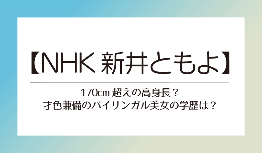 【NHK新井ともよ】身長は170cm超え？才色兼備のバイリンガル美女の学歴は？