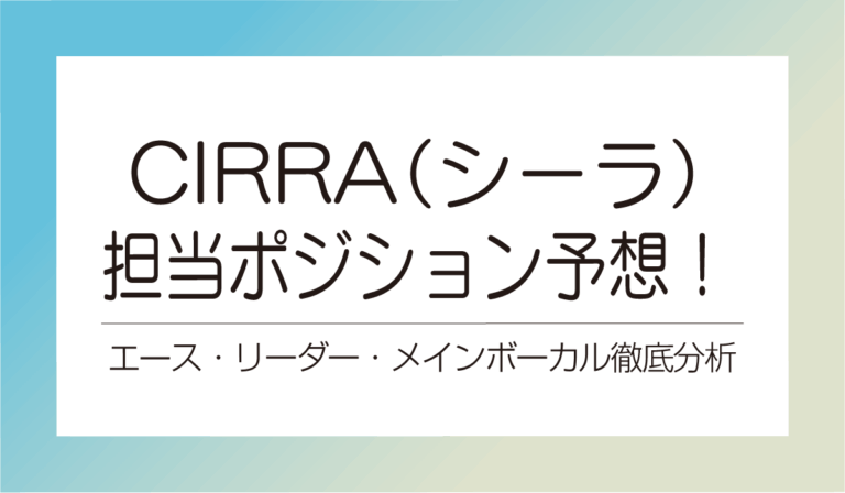 CIRRA（シーラ）担当ポジション予想！エース・リーダー・メインボーカル徹底分析