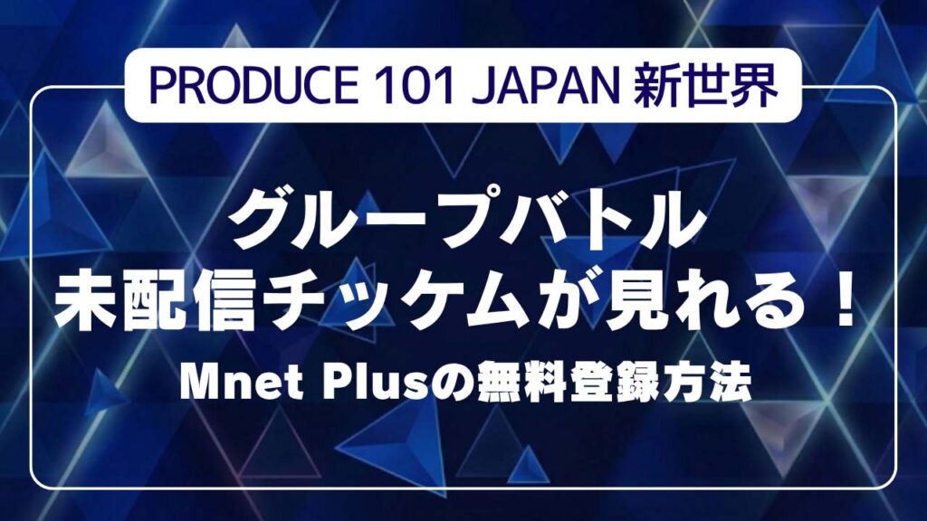 【日プ新世界】グループバトル未配信チッケムが見れる！Mnet Plusの無料登録方法